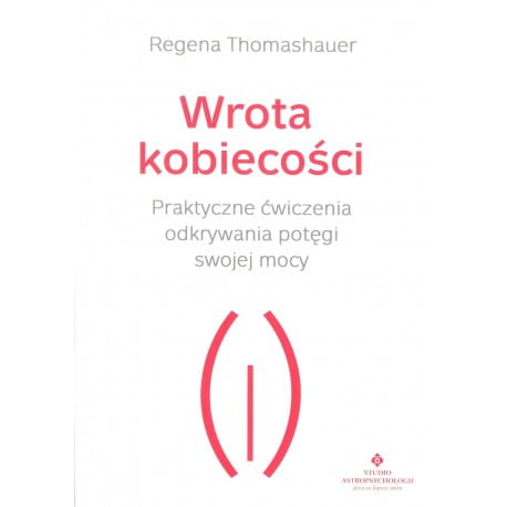 Wrota kobiecości. Praktyczne ćwiczenia odkrywania potęgi swojej mocy ...